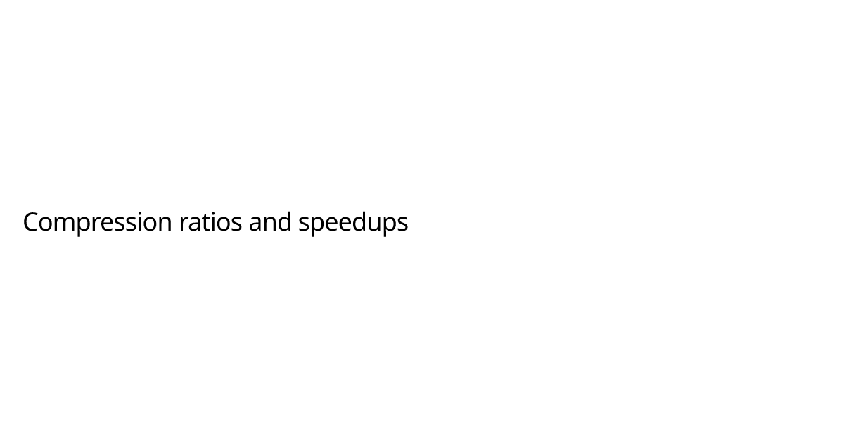 Compression ratios and speedups | Desmond Cheong