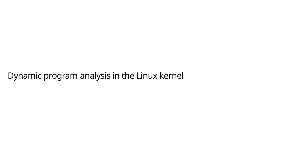 Dynamic program analysis in the Linux kernel | Desmond Cheong
