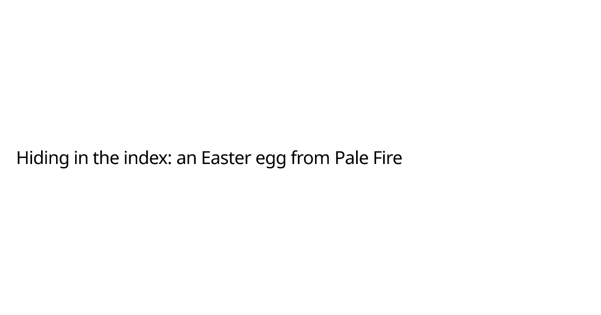 Hiding in the index: an Easter egg from Pale Fire | Desmond Cheong